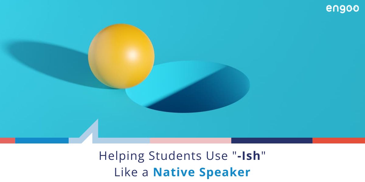 Helping Students Use "-Ish" Like a Native Speaker | Engoo Tutor's Blog